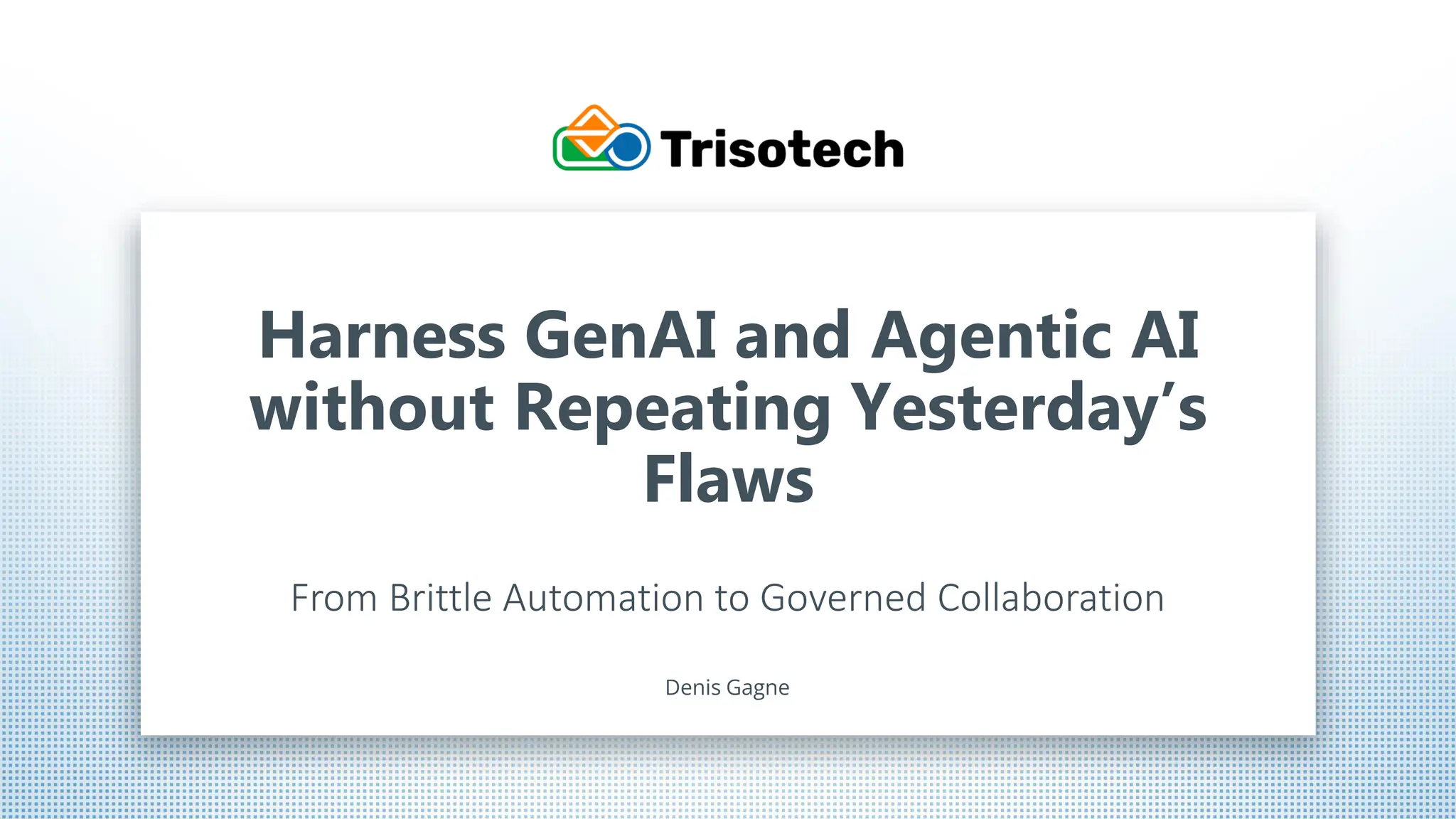 Harness GenAI and Agentic AI without Repeating Yesterday’s Flaws- Denis ...