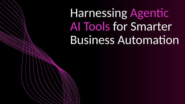 Harnessing Agentic AI Tools for Smarter Business Automation | PPTX