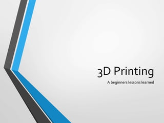 3D Printing - A beginners lessons learned | PPT
