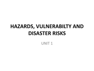 HAZARDS, VULNERABILTY AND DISASTER RISKS.ppt