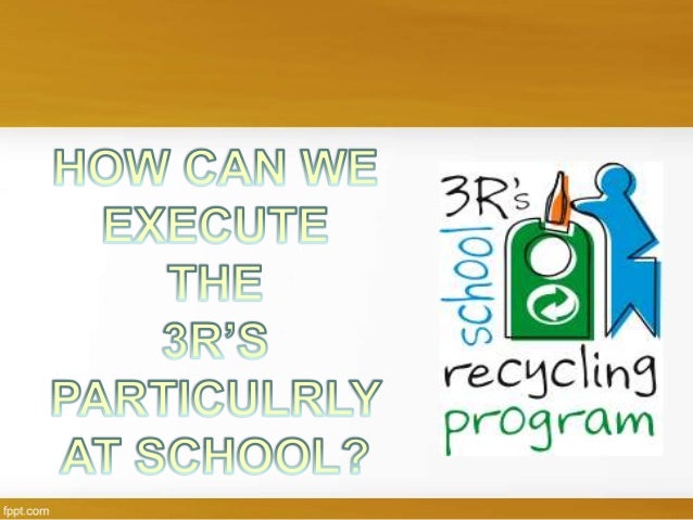How To Implement the 3 R's in our School :)