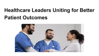 Healthcare Leaders Uniting for Better Patient Outcomes.pdf