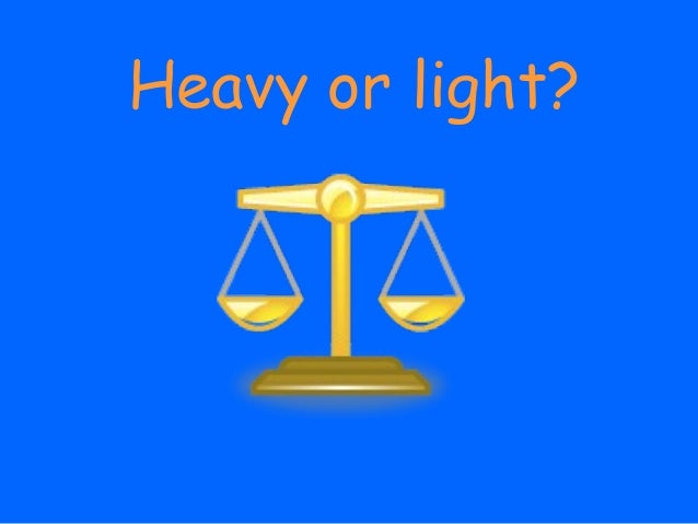 Heavy or light
