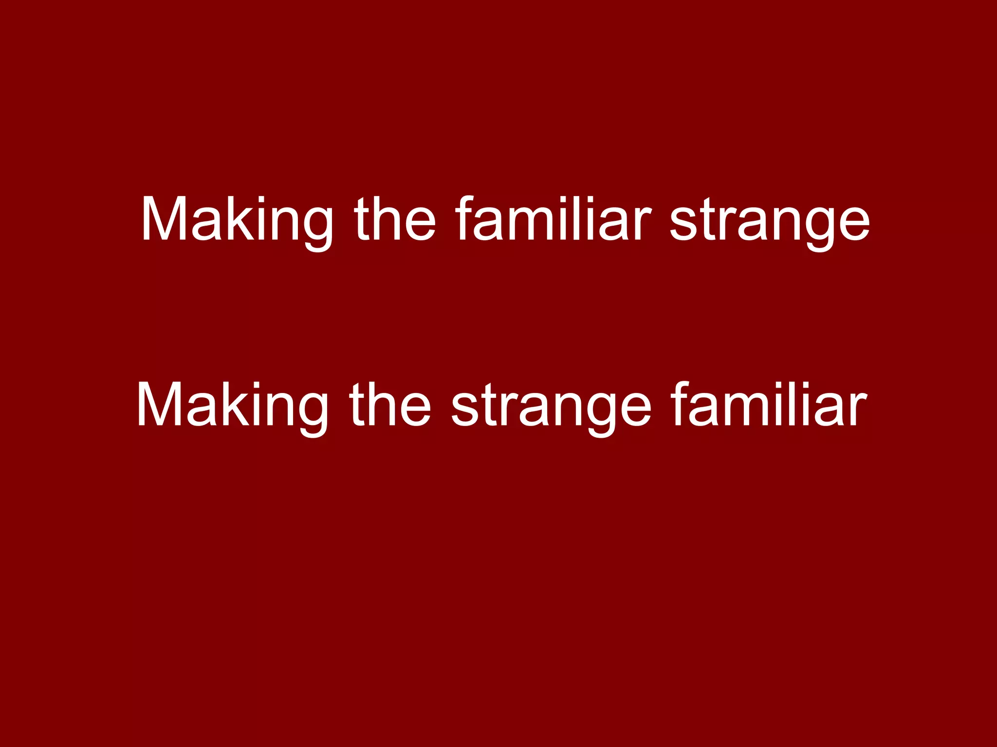 Making the familiar strange by Helen charman & michaela ross | PPT