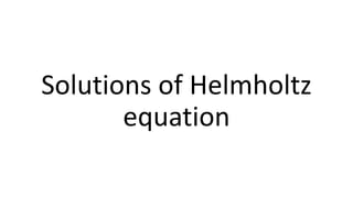 Helmholtz equation (Motivations and Solutions) | PPTX