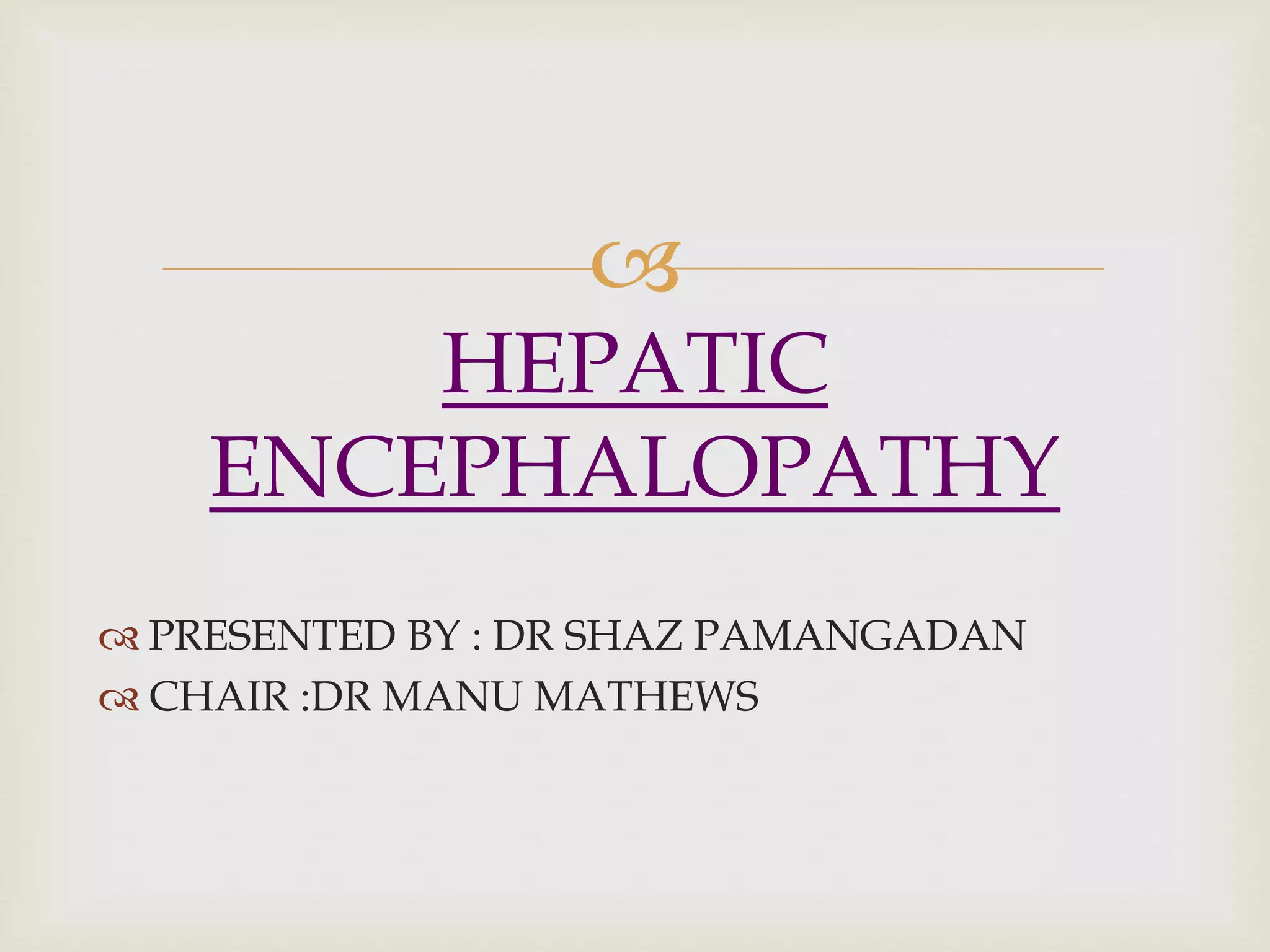Hepatic encephalopathy - Dr Shaz Pamangadan | PPTX