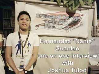 Hernandez Nanie Guanlao one on one interview with Joshua Tulod | PPTX