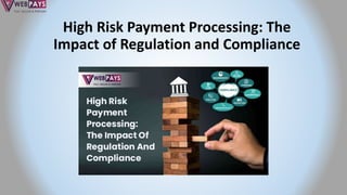 High Risk Payment Processing The Impact of Regulation and Compliance | PPT