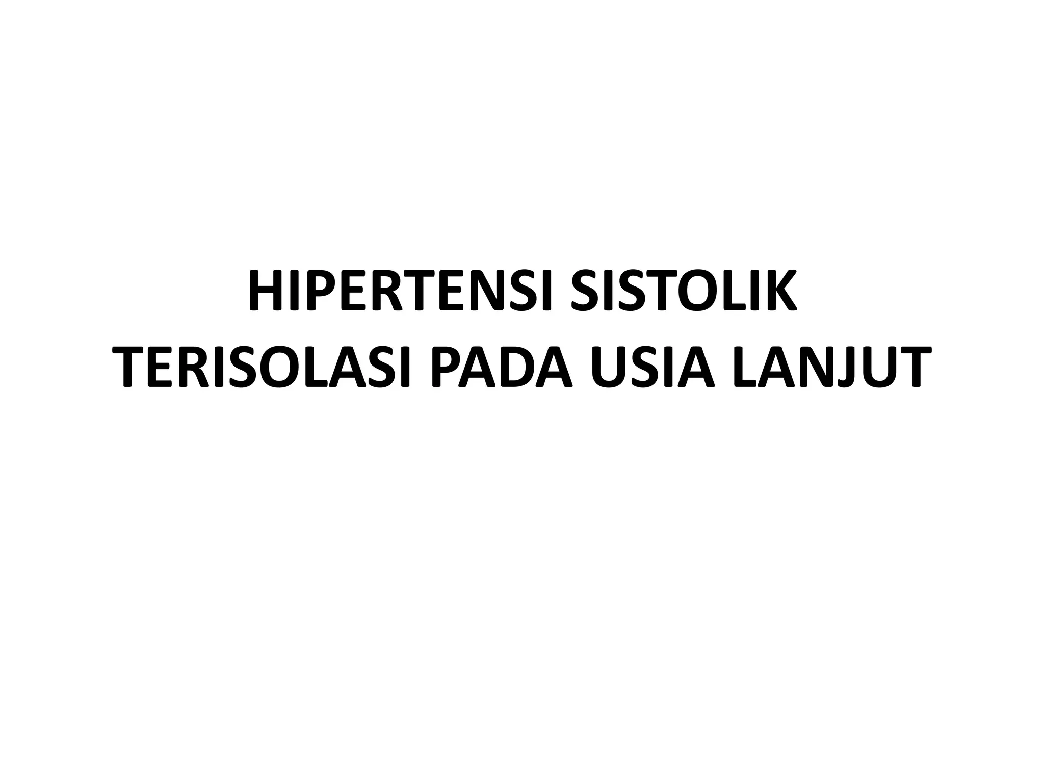 HIPERTENSI SISTOLIK TERISOLASI PADA USIA LANJUT.ppt