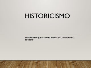 Historicismo qué es y cómo influye en la historia y la sociedad | PPTX