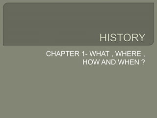 History chapter 1 - what,where,how and when | PPTX