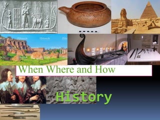 History where , when and how | PPT