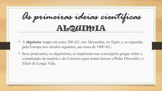História da Química - Primeiros fenômenos observados e a alquimia | PPTX