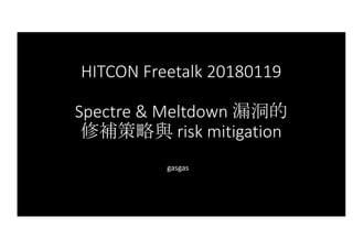 【HITCON FreeTalk 2018 - Spectre & Meltdown 漏洞的修補策略與 risk mitigation】 | PPT