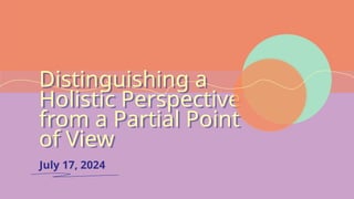 HOLISTIC AND PARTIAL.pptx Distinguishing a Holistic Perspective from a ...