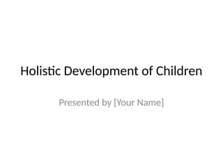 Holistic Development of the child of foundation stages.pptx