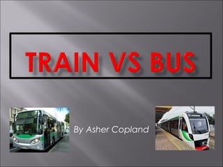 Bus vs Train - Asher | PPT | Rail Travel | Travel Type