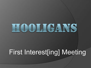 HOOLIGANS Interest Meeting Powerpoint | PPT