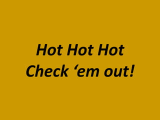 Hot hot hot check ‘em out! | PPTX