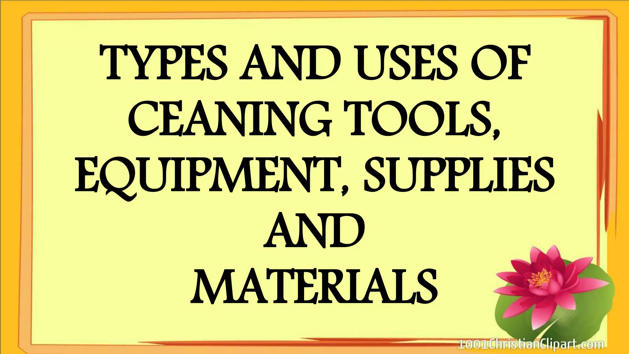 Household services TYPES AND USES OF CEANING TOOLS, EQUIPMENT, SUPPLIES ...