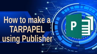 how-to-make-a-tarpapel using publisher.pptx