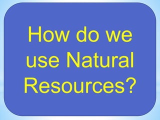 Natural Resources and how we used it | PPTX