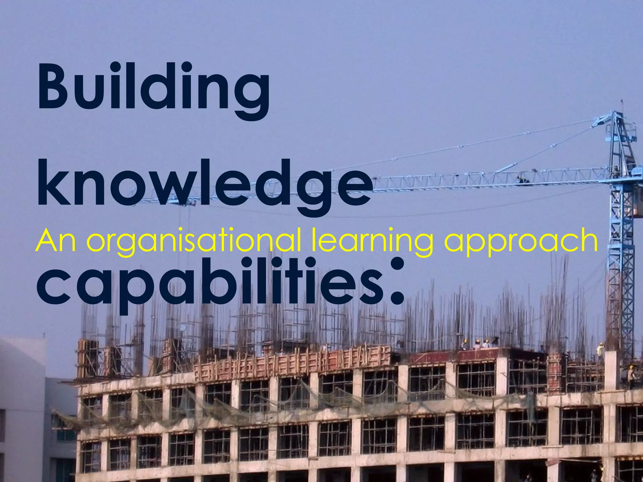 Building knowledge capabilities: an organisational learning approach | PPT
