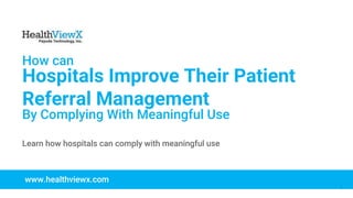 How Can Hospitals Improve Their Patient Referral Management By Complying With Meaningful Use? | PPT