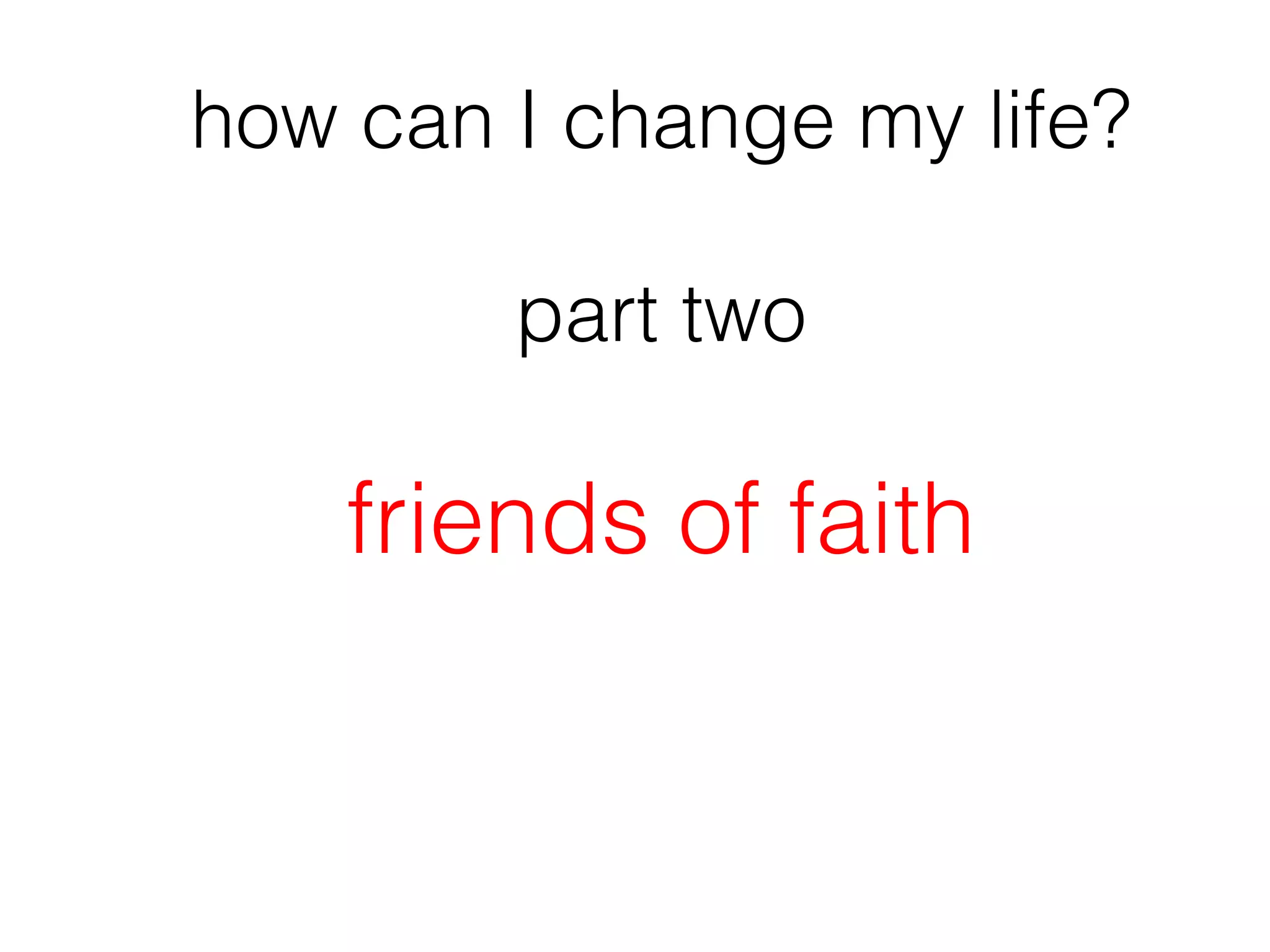 How can i change my life, part 2 friends of faith | PPT