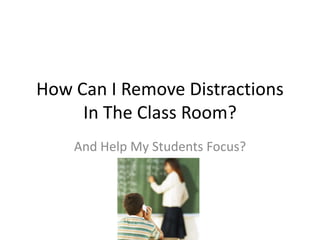 How Can I Remove Distractions in the Classroom | PPTX