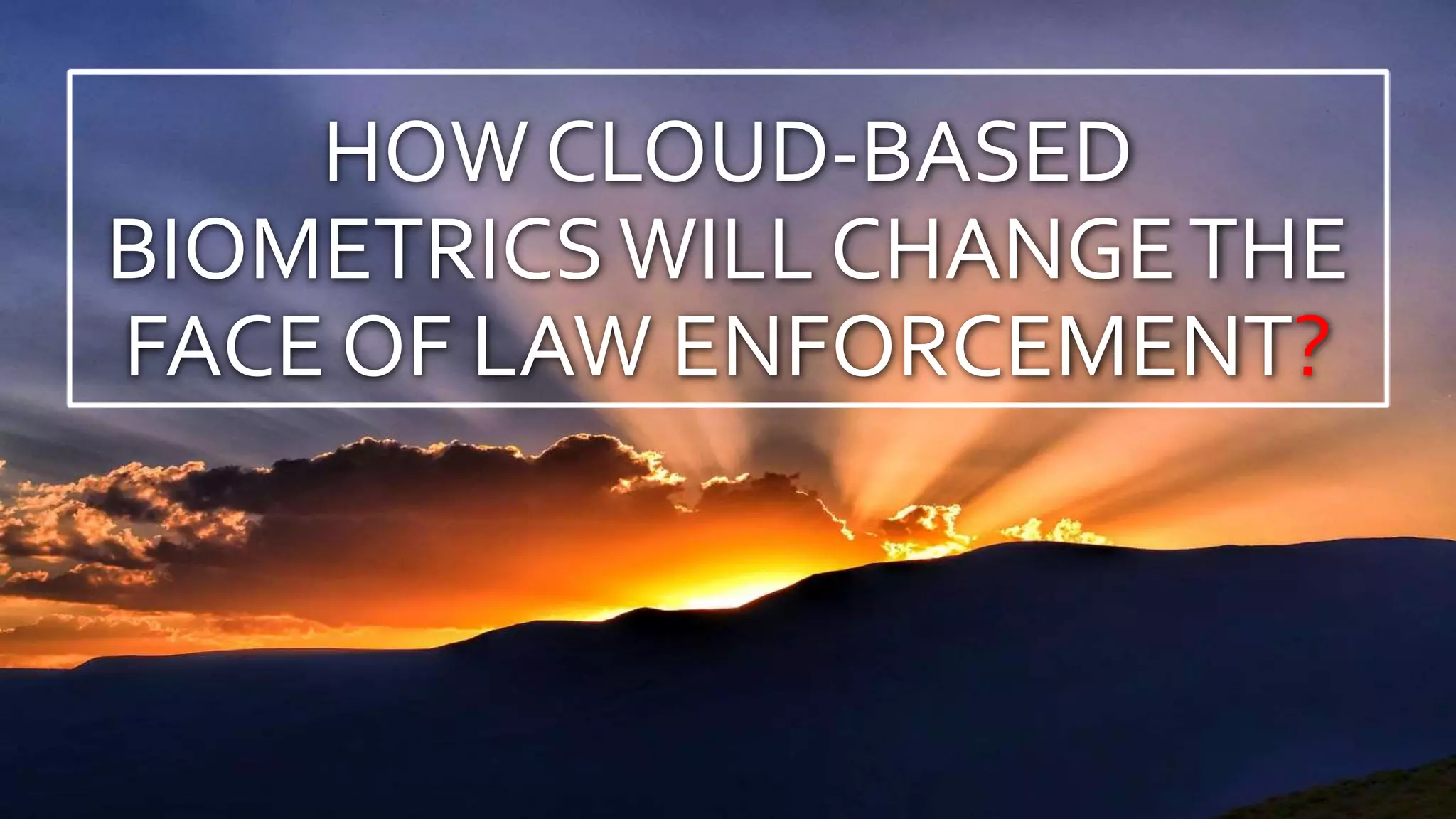 How Cloud-Based Biometrics Will Change the Face of Law Enforcement | PPT