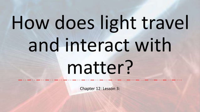 How does light travel and interact with matter | PPTX