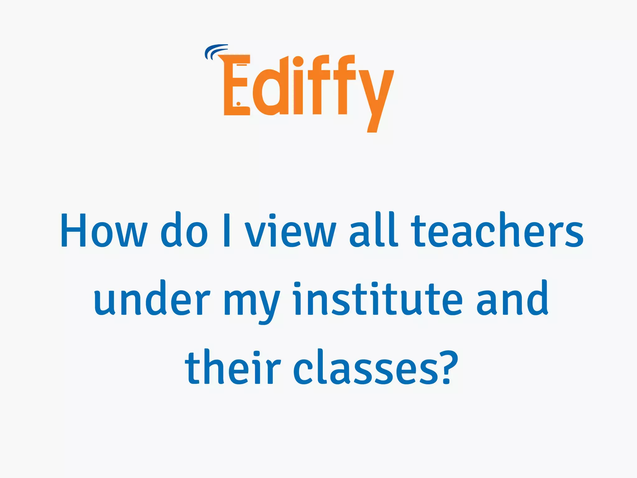 How do I view all teachers under my institute and their classes? | PDF
