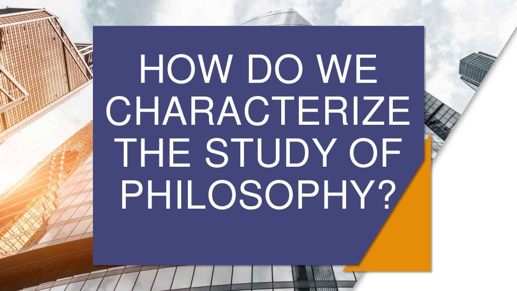 How do we characterize the study of philosophy.pptx