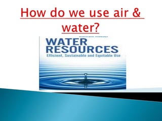 How do we use air & water | PPTX