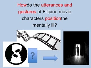 How filipino movie characters position the mentally ill | PPTX