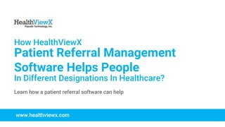 How health viewx patient referral management software helps people in different designations in ...