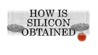 How is silicon obtained | PPTX
