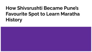 How Shivsrushti Became Pune’s Favourite Spot to Learn Maratha History | PDF