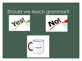 How should we teach grammar? or should we teach grammar at all? | PPTX