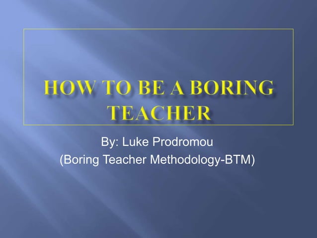 How to be a boring teacher | PPTX | Education