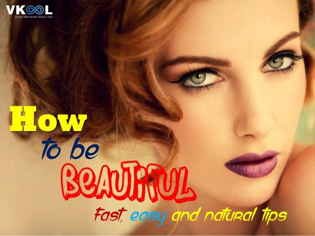 How To Be Beautiful – Fast, Easy And Natural Tips