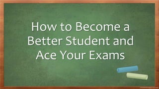 How to Become a Better Student and Ace Your Exams | PPT