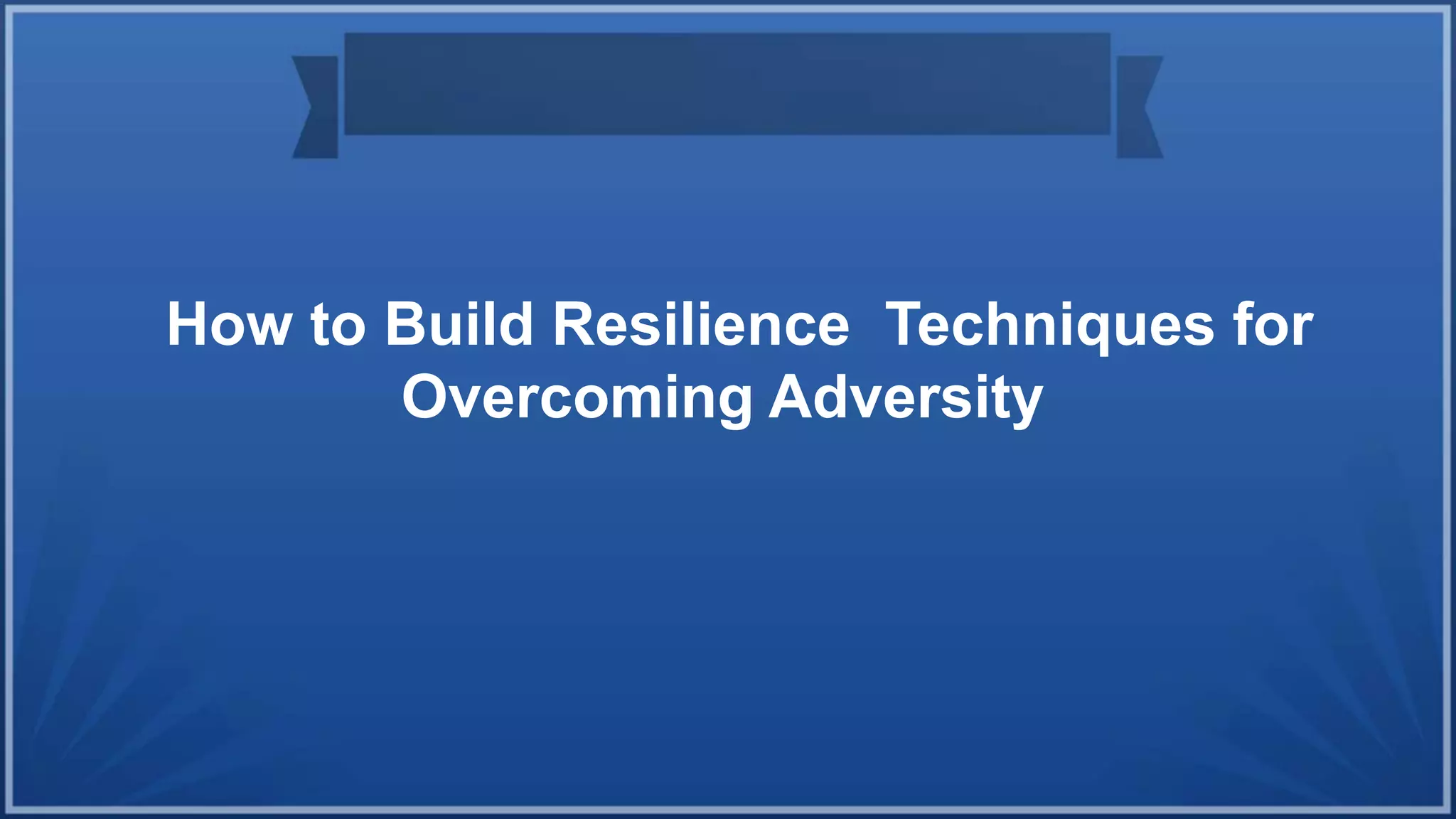 How to Build Resilience Techniques for Overcoming Adversity.ppt