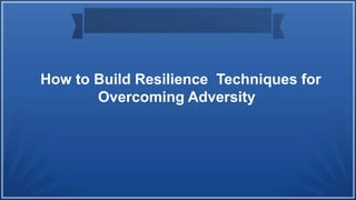 How to Build Resilience Techniques for Overcoming Adversity.ppt