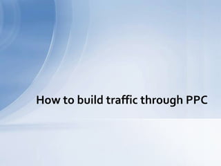 HOW TO BUILD TRAFFIC THROUGH PPC | PPTX