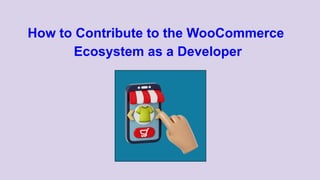 How to Contribute to the WooCommerce Ecosystem as a Developer | PPT