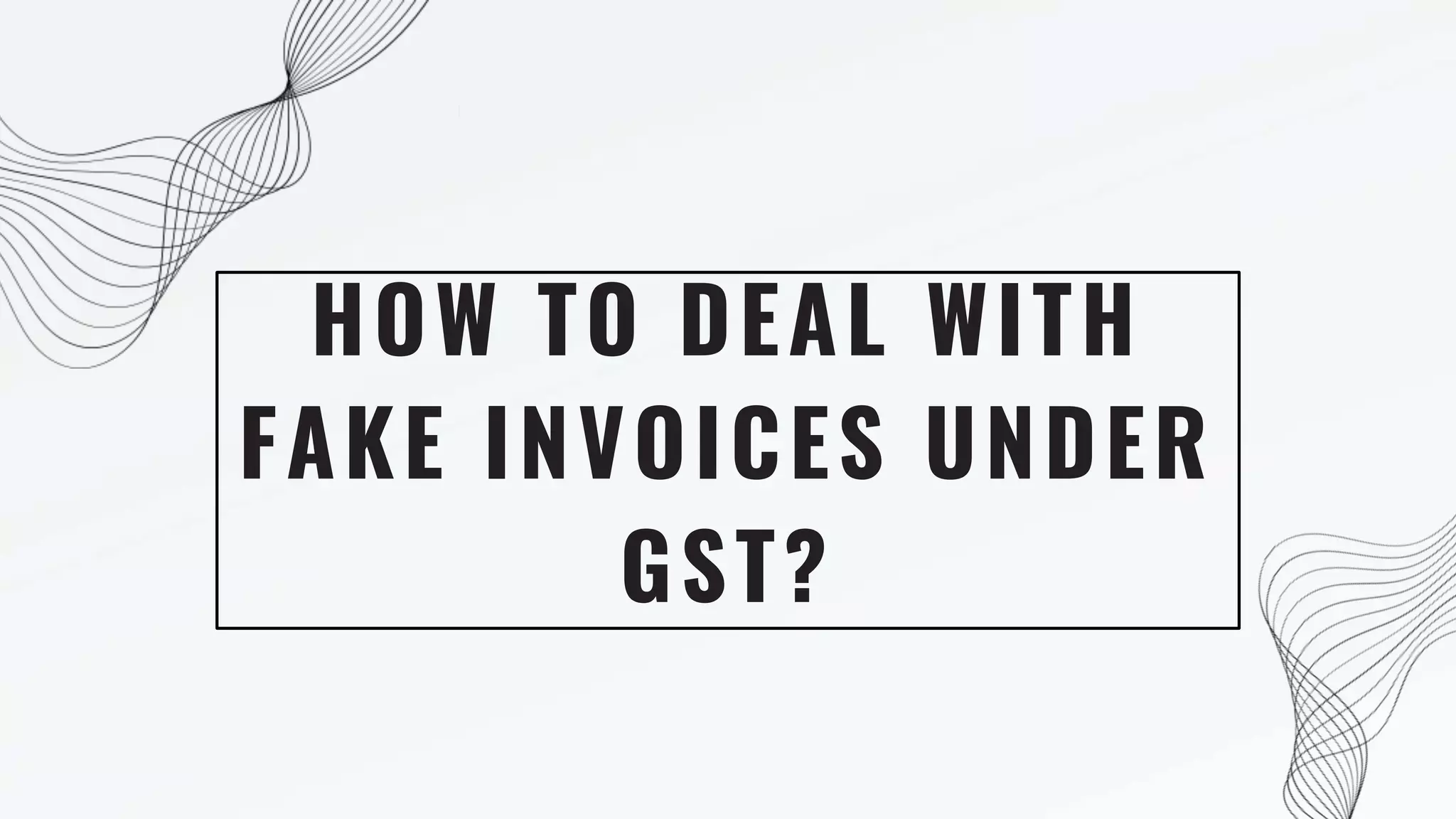 How to deal with Fake Invoices under GST? | PPTX