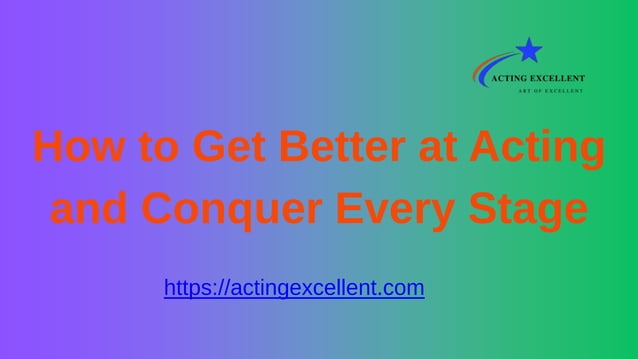How to Get Better at Acting and Conquer Every Stage | PPTX