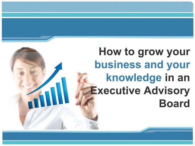 Executive Advisory Boards - The most effective way to grow you and your business | PPT